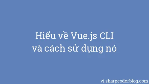 Hiểu về Vue.js CLI và cách sử dụng nó - Thumbnail