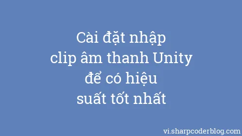 Cài đặt nhập clip âm thanh Unity để có hiệu suất tốt nhất - Thumbnail