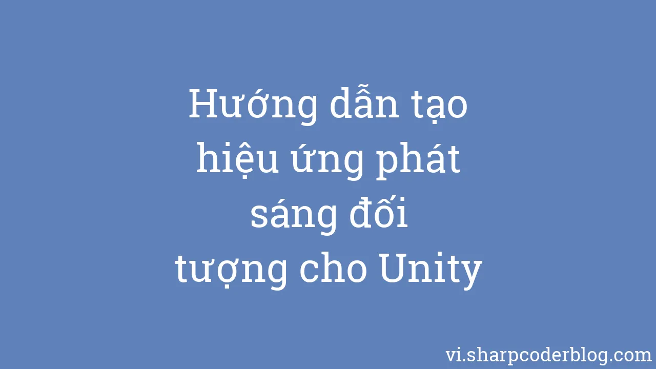 Hướng Dẫn Tạo Hiệu ứng Phát Sáng đối Tượng Cho Unity Sharp Coder Blog 