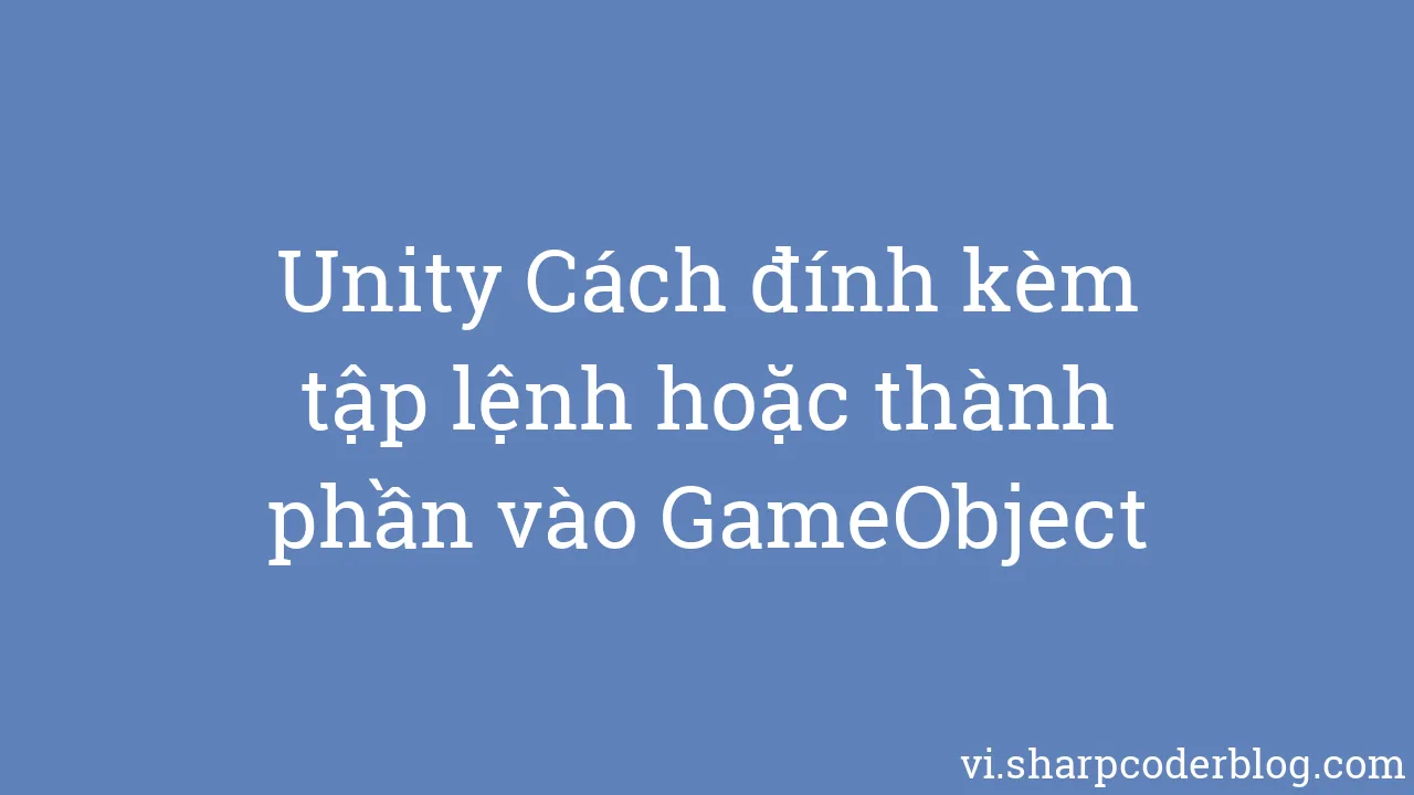 Unity Cách đính Kèm Tập Lệnh Hoặc Thành Phần Vào Gameobject Sharp Coder Blog