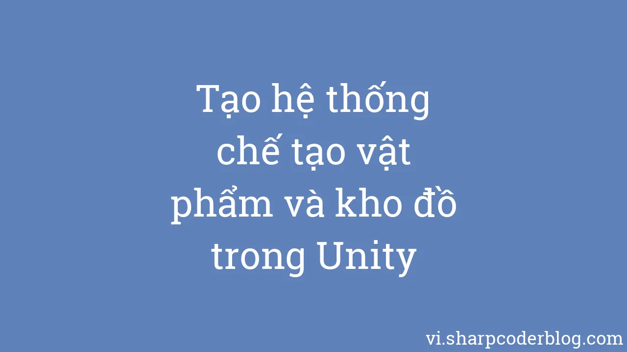 Tạo Hệ Thống Chế Tạo Vật Phẩm Và Kho đồ Trong Unity Sharp Coder Blog