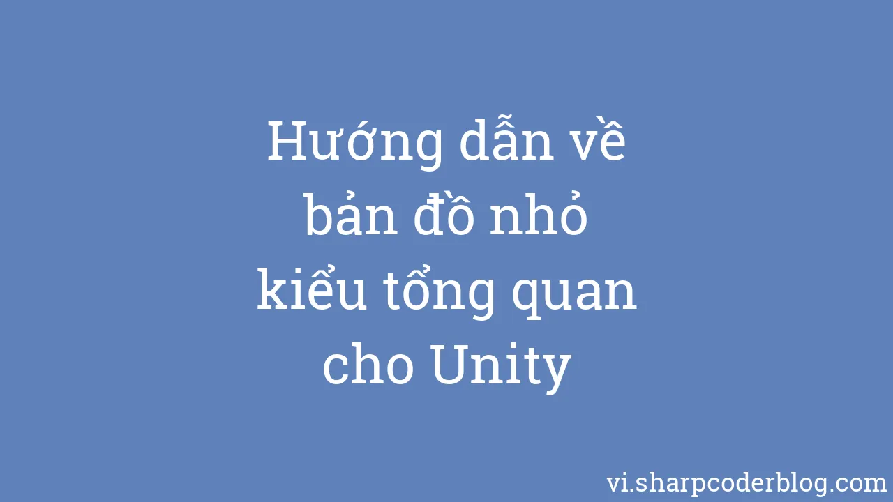Hướng Dẫn Về Bản đồ Nhỏ Kiểu Tổng Quan Cho Unity Sharp Coder Blog