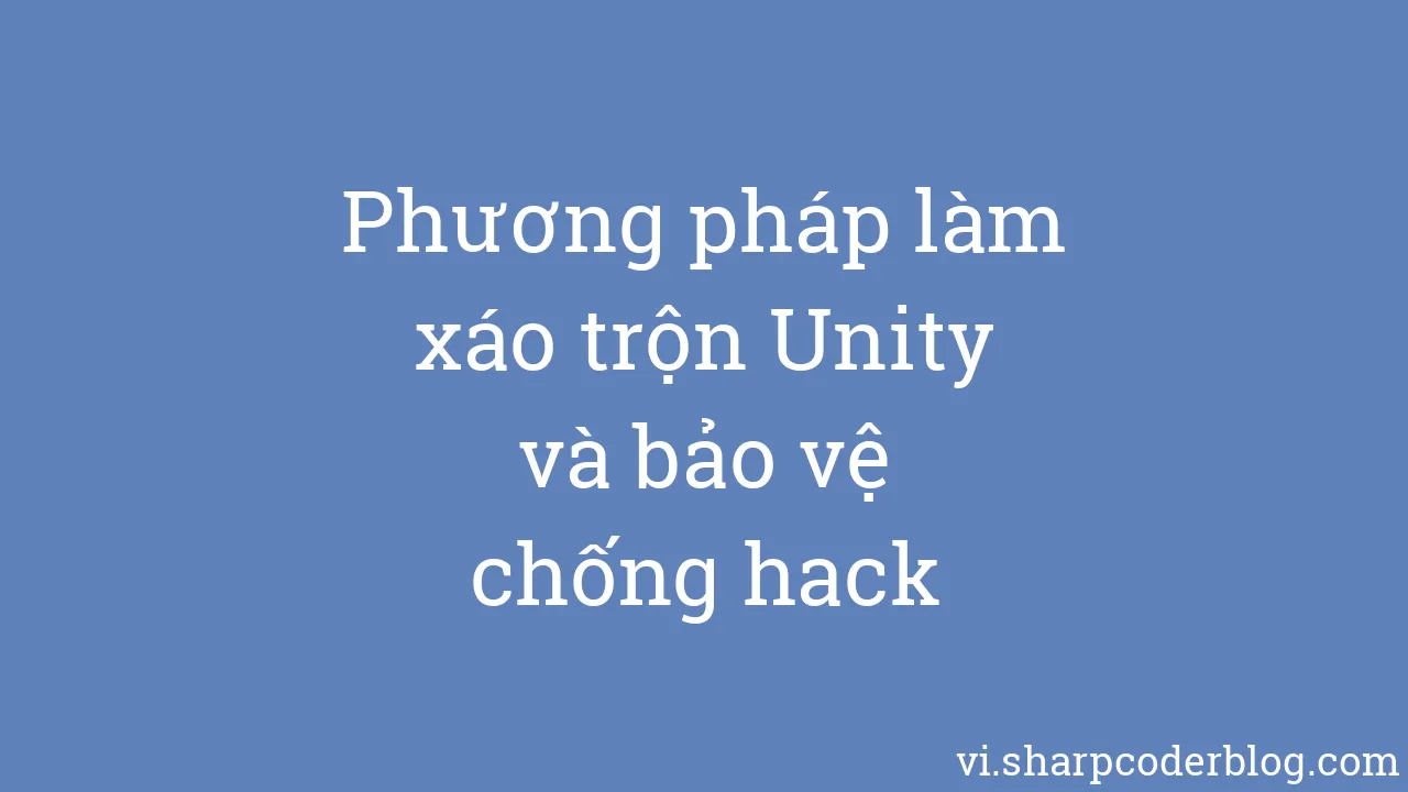Phương pháp làm xáo trộn Unity và bảo vệ chống hack | Sharp Coder Blog