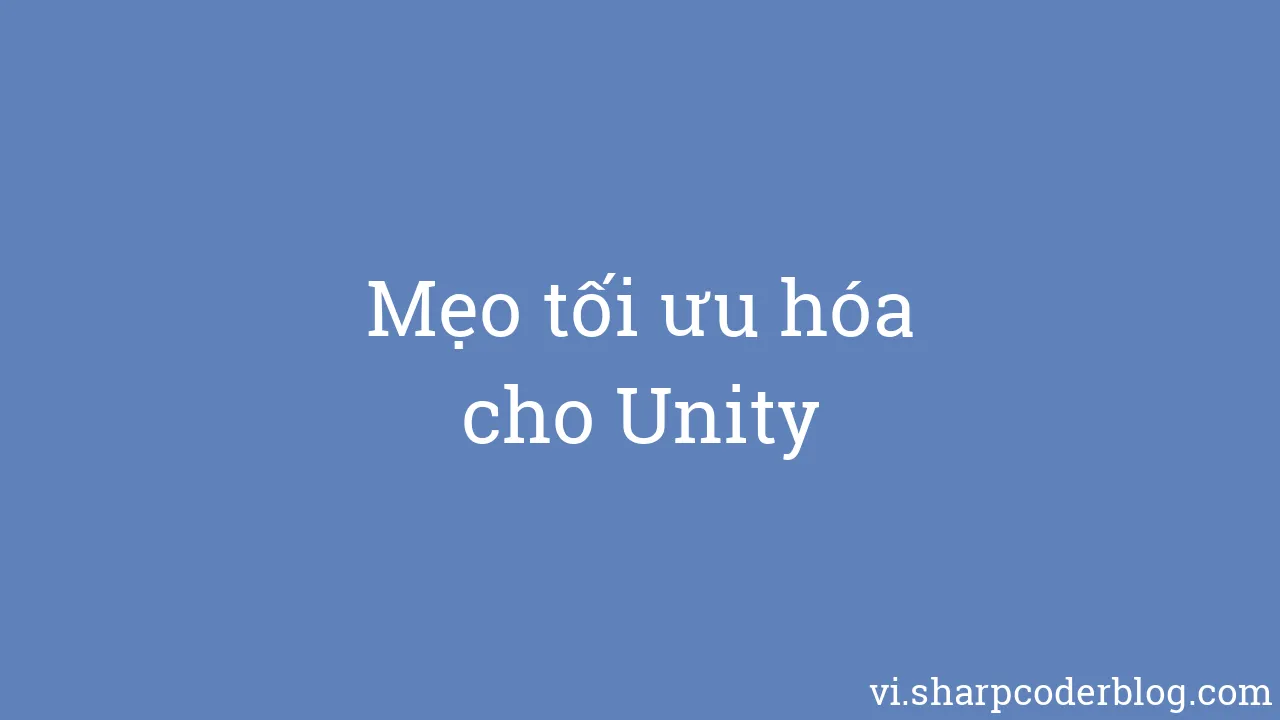 Mẹo tối ưu hóa cho Unity | Sharp Coder Blog