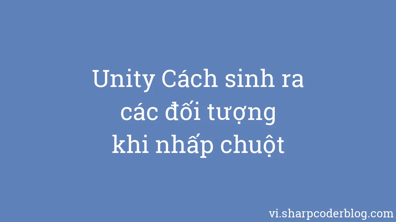 Unity Cách Sinh Ra Các đối Tượng Khi Nhấp Chuột Sharp Coder Blog