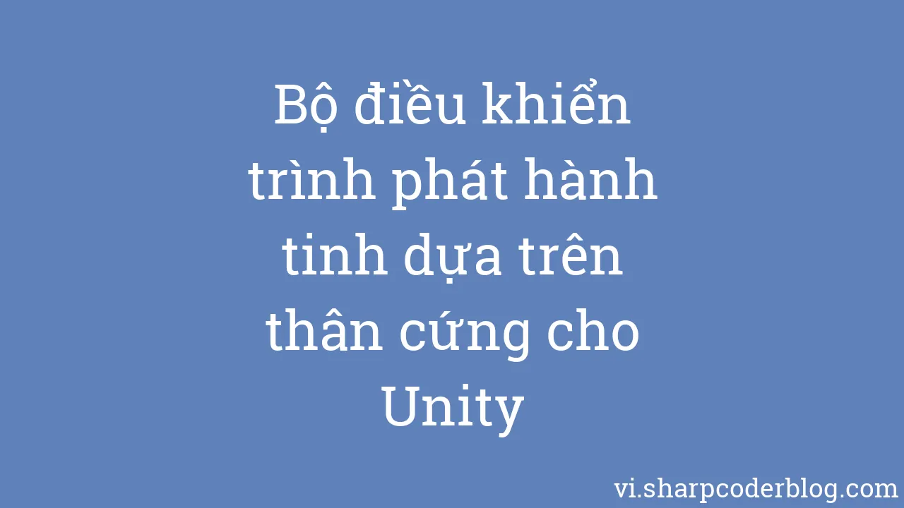 Bộ điều Khiển Trình Phát Hành Tinh Dựa Trên Thân Cứng Cho Unity Sharp Coder Blog