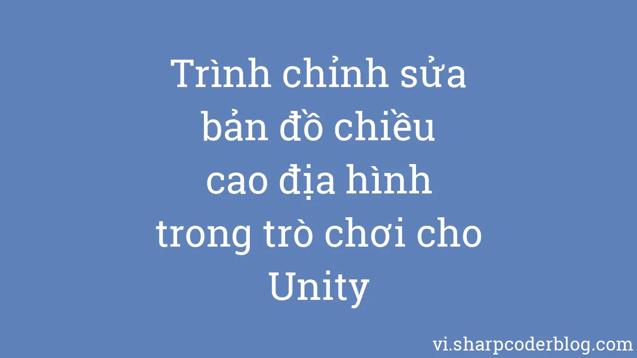 Trình Chỉnh Sửa Bản đồ Chiều Cao địa Hình Trong Trò Chơi Cho Unity Sharp Coder Blog