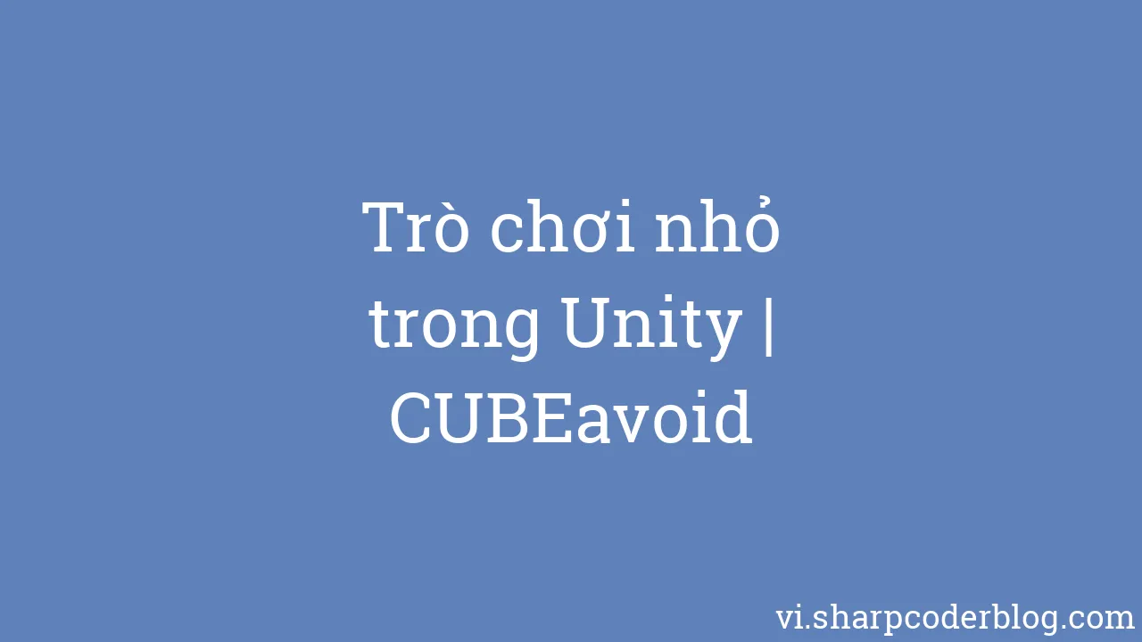 Trò Chơi Nhỏ Trong Unity Cubeavoid Sharp Coder Blog 7631