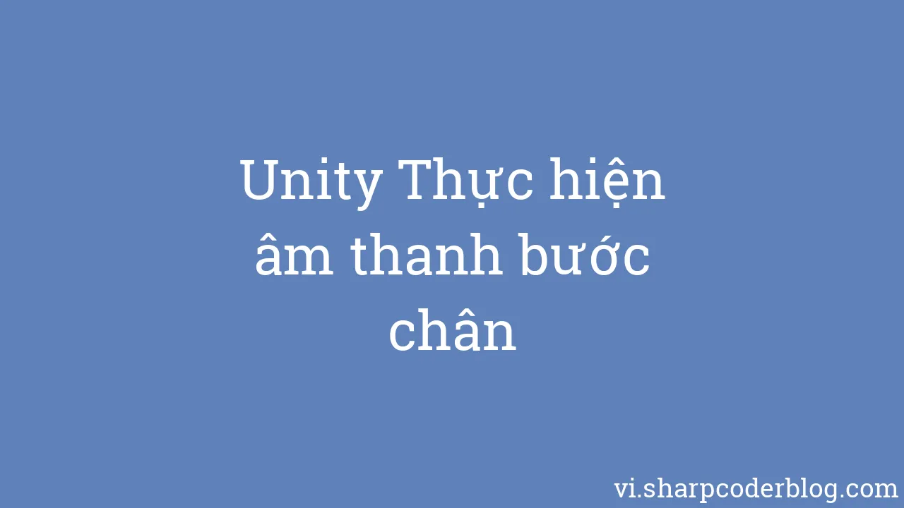Unity Thực Hiện âm Thanh Bước Chân Sharp Coder Blog