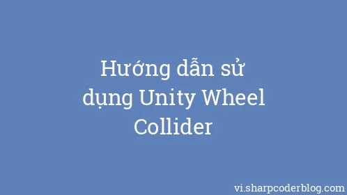 Hướng dẫn sử dụng Unity Wheel Collider - Thumbnail