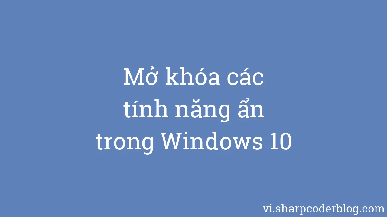 Mở khóa các tính năng ẩn trong Windows 10 | Sharp Coder Blog