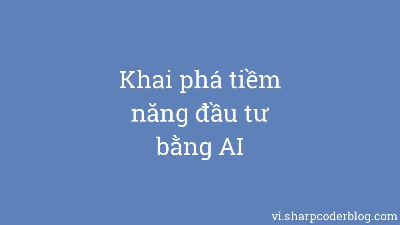 Khai phá tiềm năng đầu tư bằng AI | Sharp Coder Blog