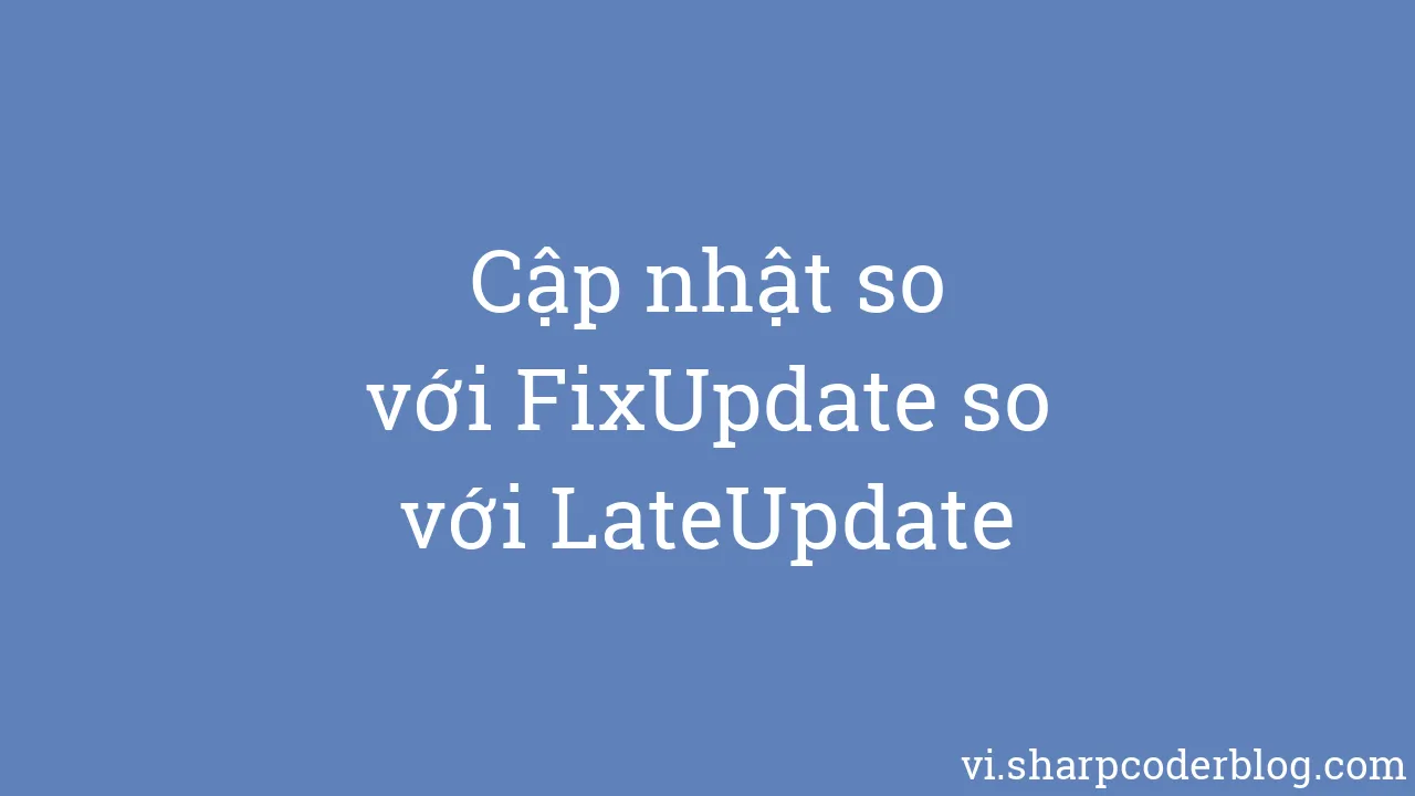 Cập nhật so với FixUpdate so với LateUpdate | Sharp Coder Blog
