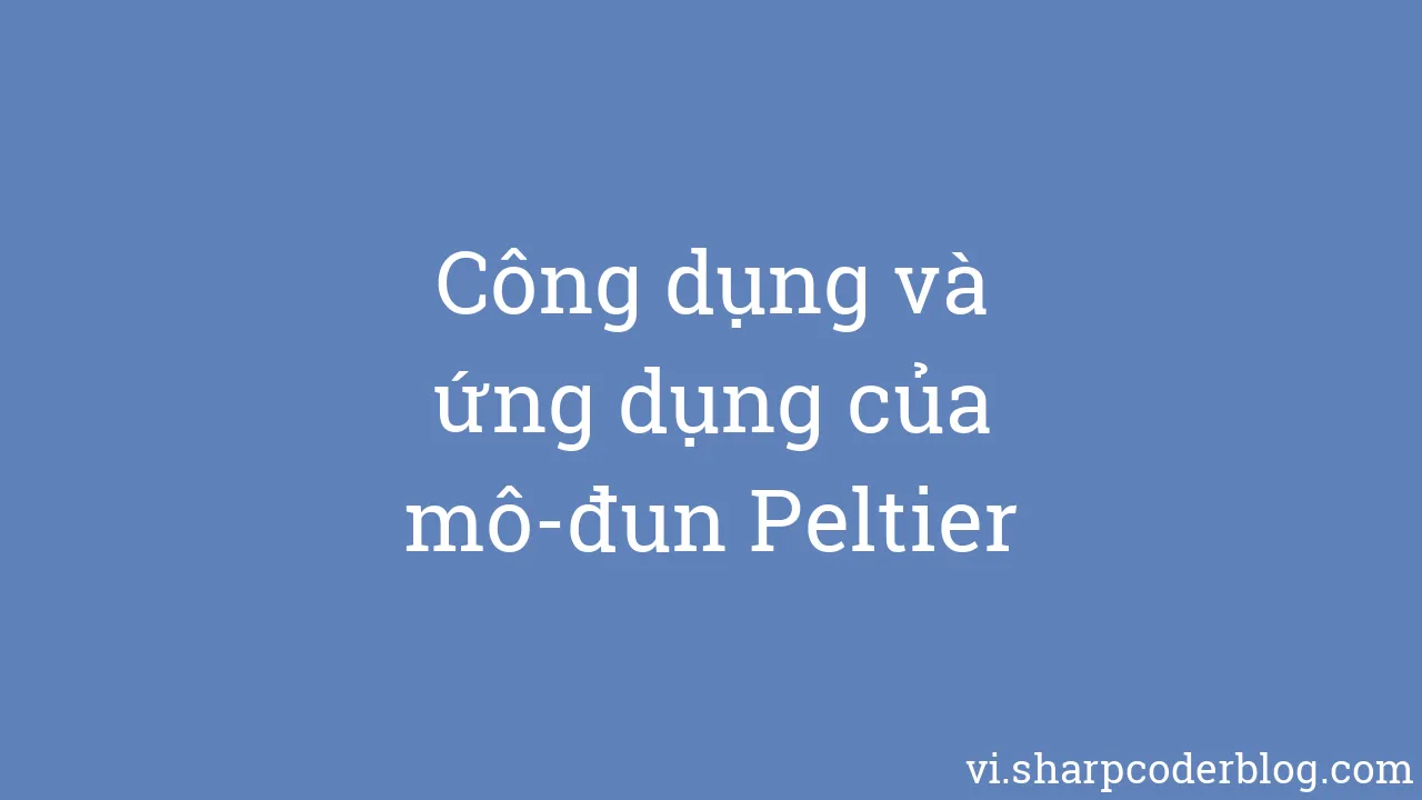 Công Dụng Và ứng Dụng Của Mô đun Peltier Sharp Coder Blog