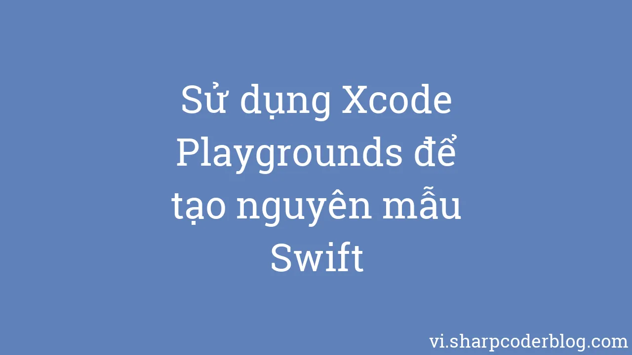 Sử Dụng Xcode Playgrounds để Tạo Nguyên Mẫu Swift Sharp Coder Blog 0951