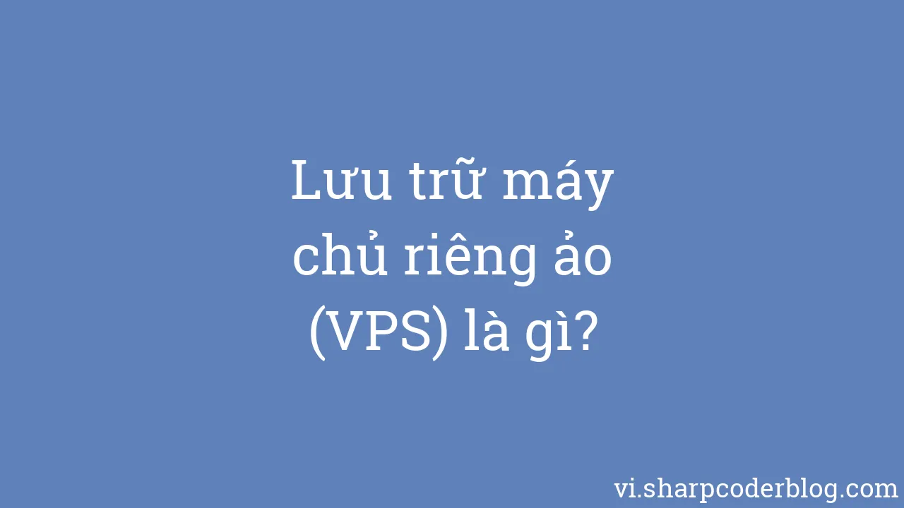 Lưu Trữ Máy Chủ Riêng ảo Vps Là Gì Sharp Coder Blog