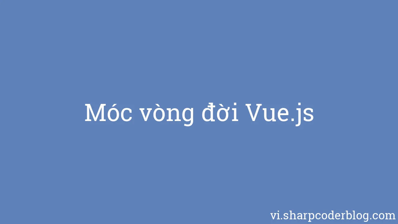 Móc vòng đời Vue.js | Sharp Coder Blog Móc vòng đời Vue.js | Sharp Coder Blog