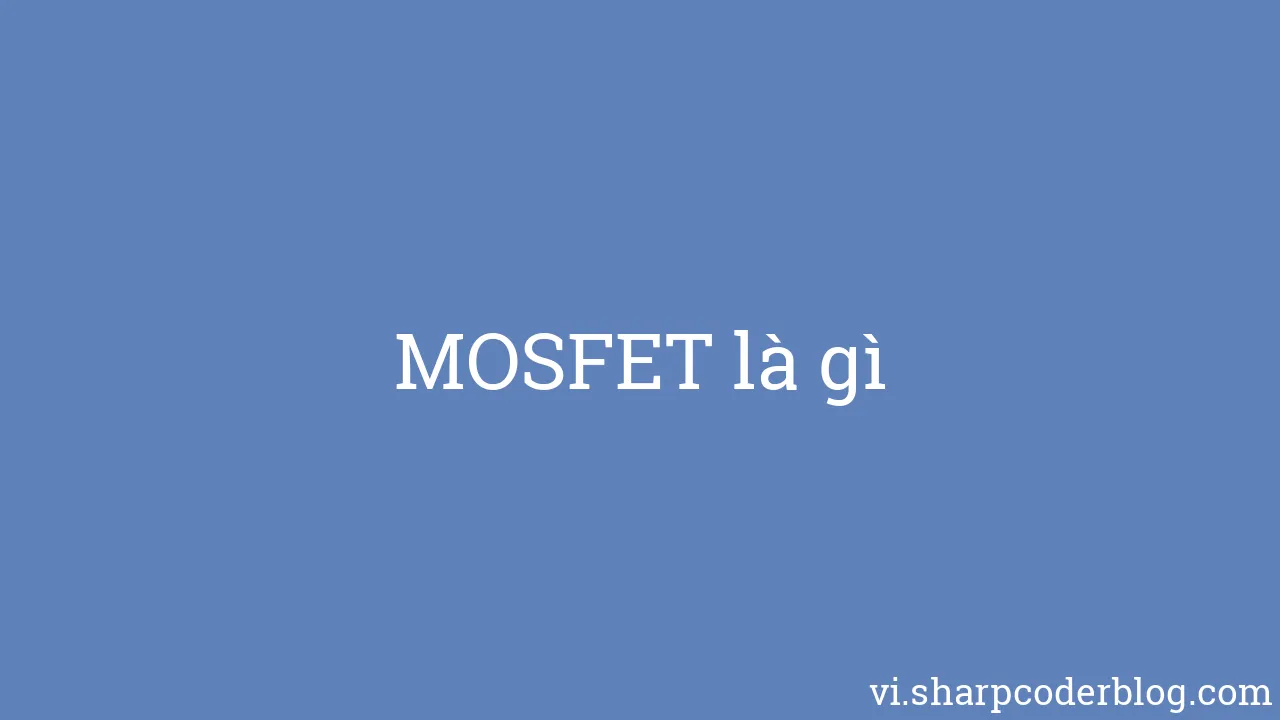 MOSFET là gì | Sharp Coder Blog