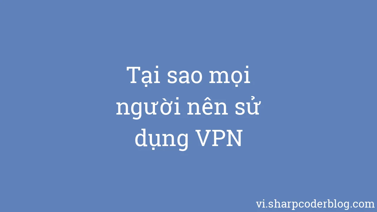 Tại sao mọi người nên sử dụng VPN | Sharp Coder Blog