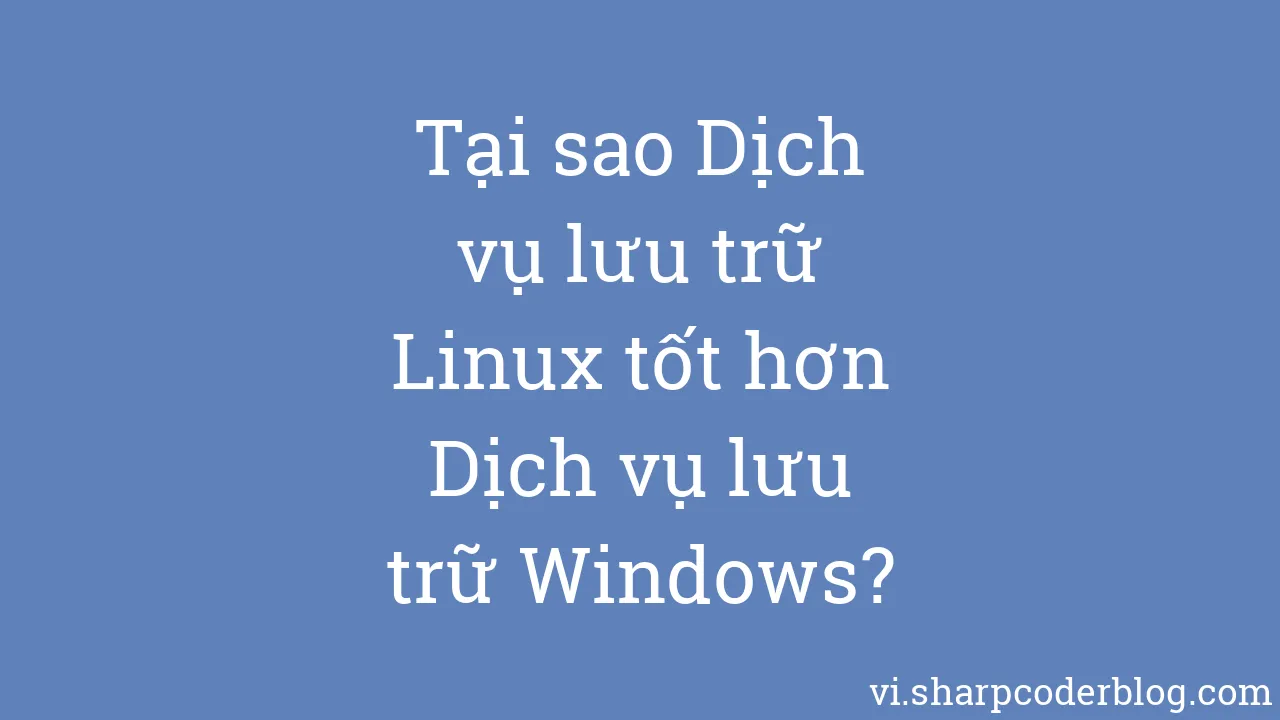 Tại sao Dịch vụ lưu trữ Linux tốt hơn Dịch vụ lưu trữ Windows? | Sharp Coder Blog